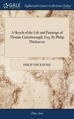 A Sketch of the Life and Paintings of Thomas Gainsborough, Esq. By ...