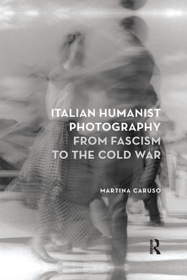 Italian Humanist Photography from Fascism to the Cold