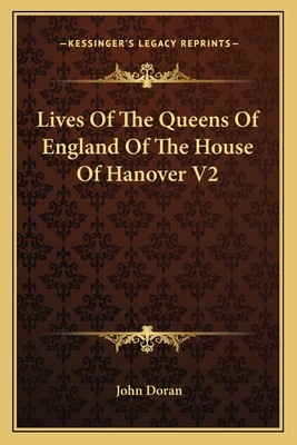Lives of the Queens of England of the House of Hanover..