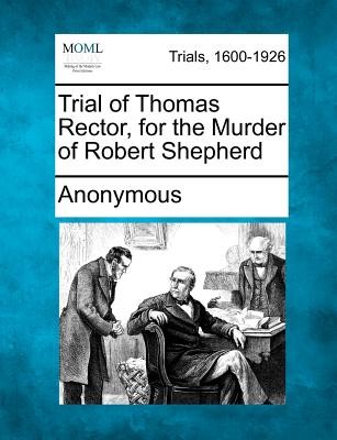 Trial of Thomas Rector, for the Murder of Robert Sheph..
