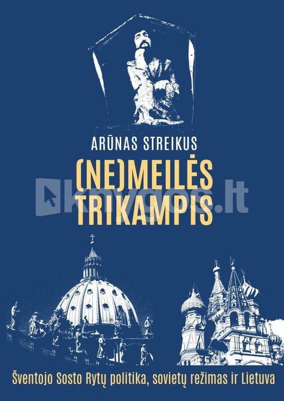 (NE)MEILĖS TRIKAMPIS. Šventojo Sosto Rytų politika, sovietų režimas ir ...